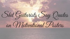 Shit Guitarists Say Quotes on Motivational Posters | Guitar Gabble